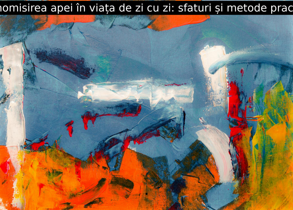 Economisirea apei în viața de zi cu zi: sfaturi și metode practice ...